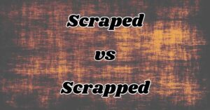 Scraped vs Scrapped: What’s the Difference?