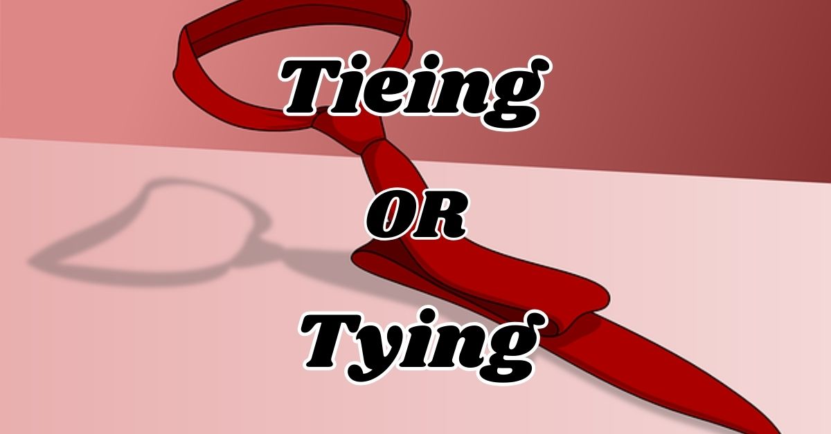 Tying or Tieing: What’s the Difference?